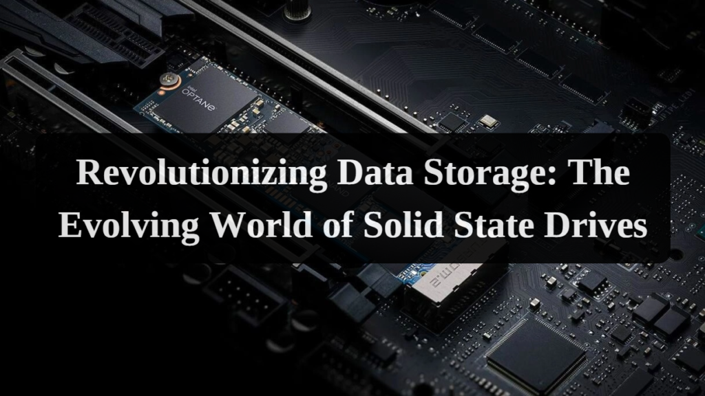 Revolutionizing Data Storage: The Evolving World of Solid State Drives ...