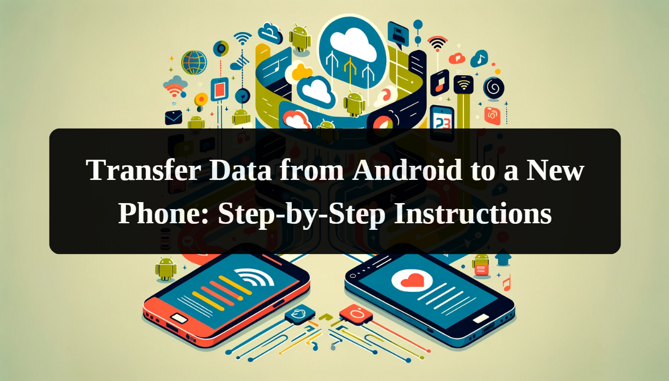 Transfer Data from Android to a New Phone: Step-by-Step Instructions ...