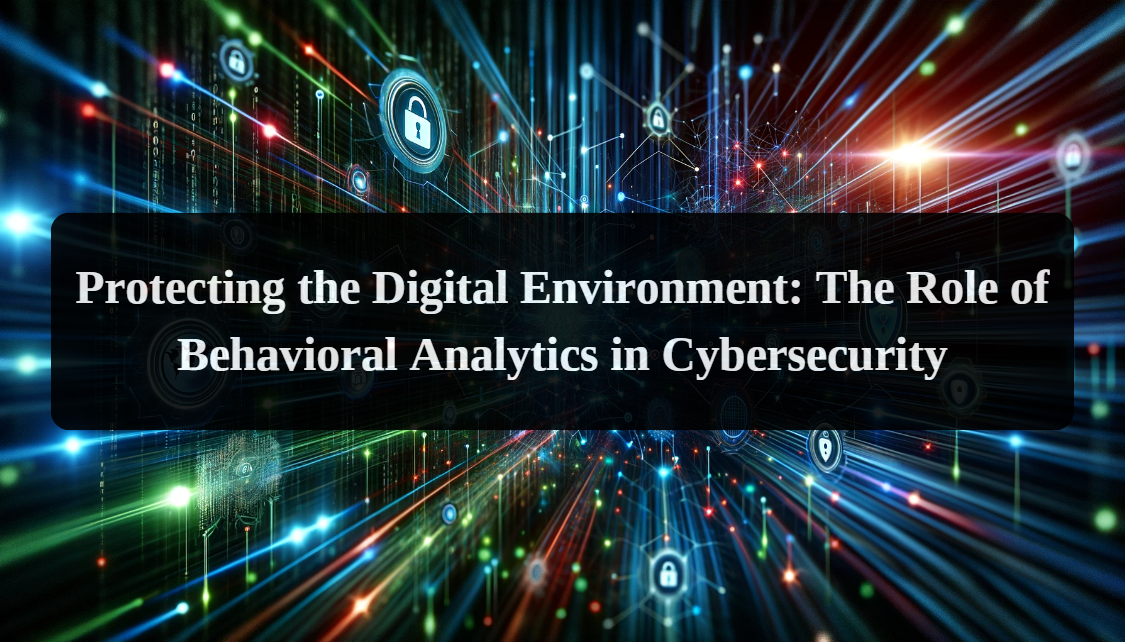 Protecting The Digital Environment The Role Of Behavioral Analytics In
